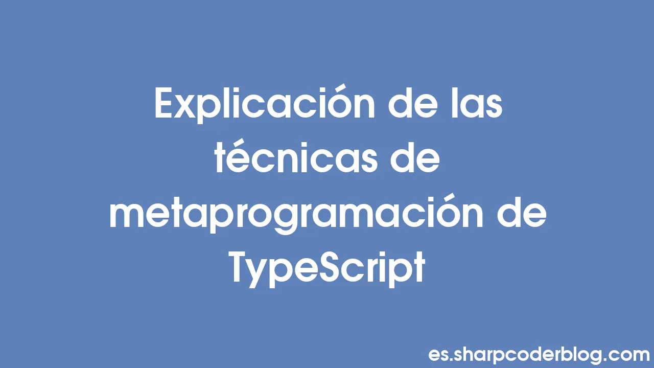 Explicación de las técnicas de metaprogramación de TypeScript | Sharp Coder Blog