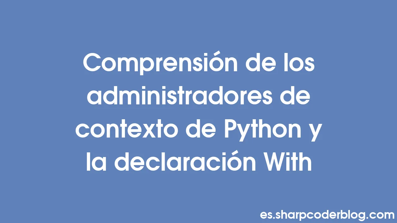 Comprensión de los administradores de contexto de Python y la declaración With | Sharp Coder Blog