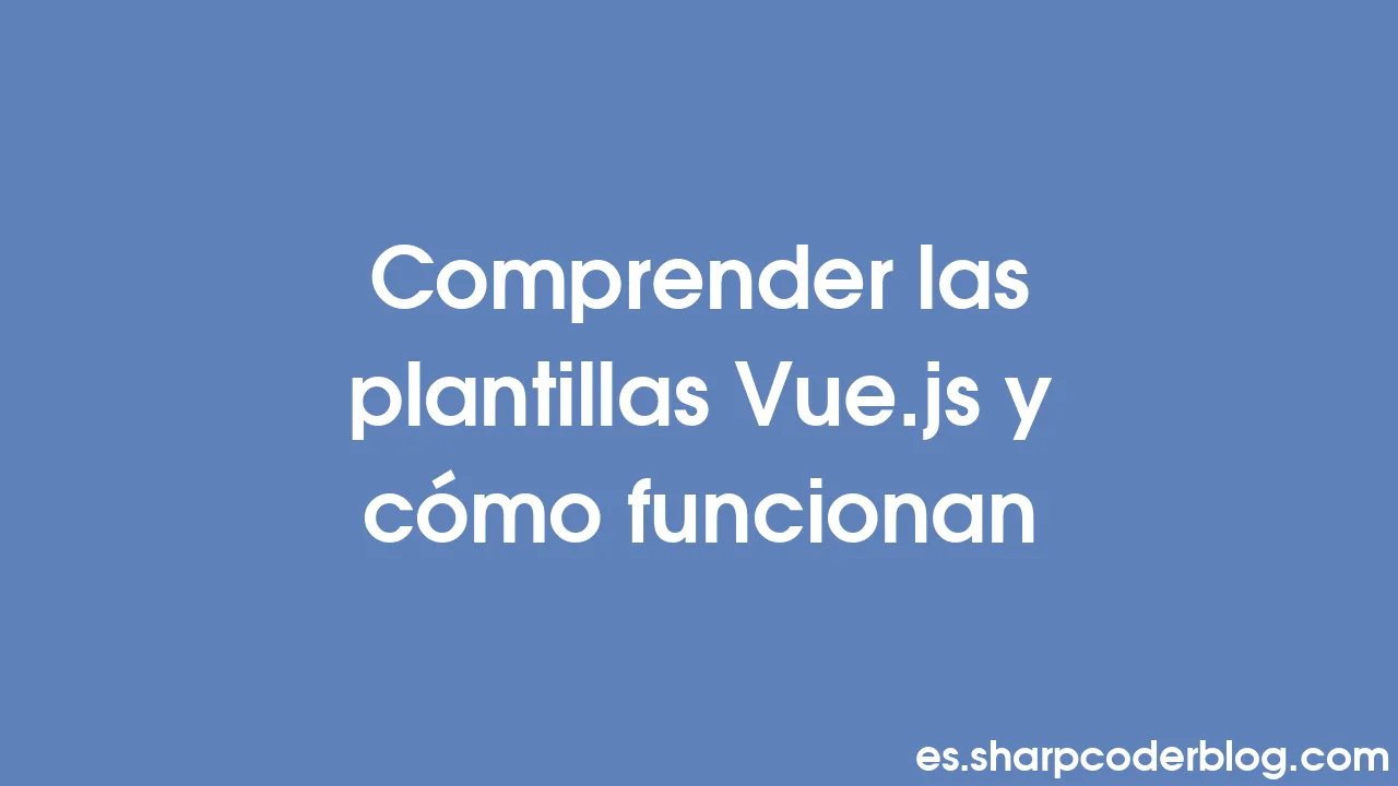 Comprender las plantillas Vue.js y cómo funcionan | Sharp Coder Blog