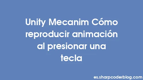 Unity Mecanim Cómo reproducir animación al presionar una tecla - Thumbnail