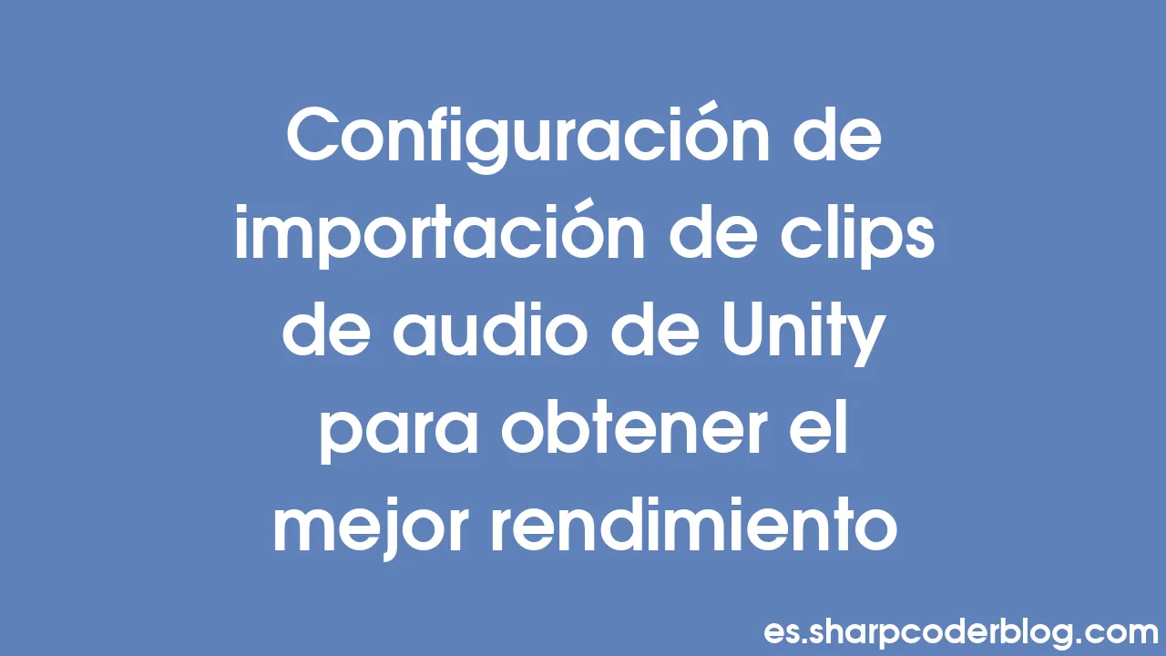 Configuración de importación de clips de audio de Unity para obtener el ...