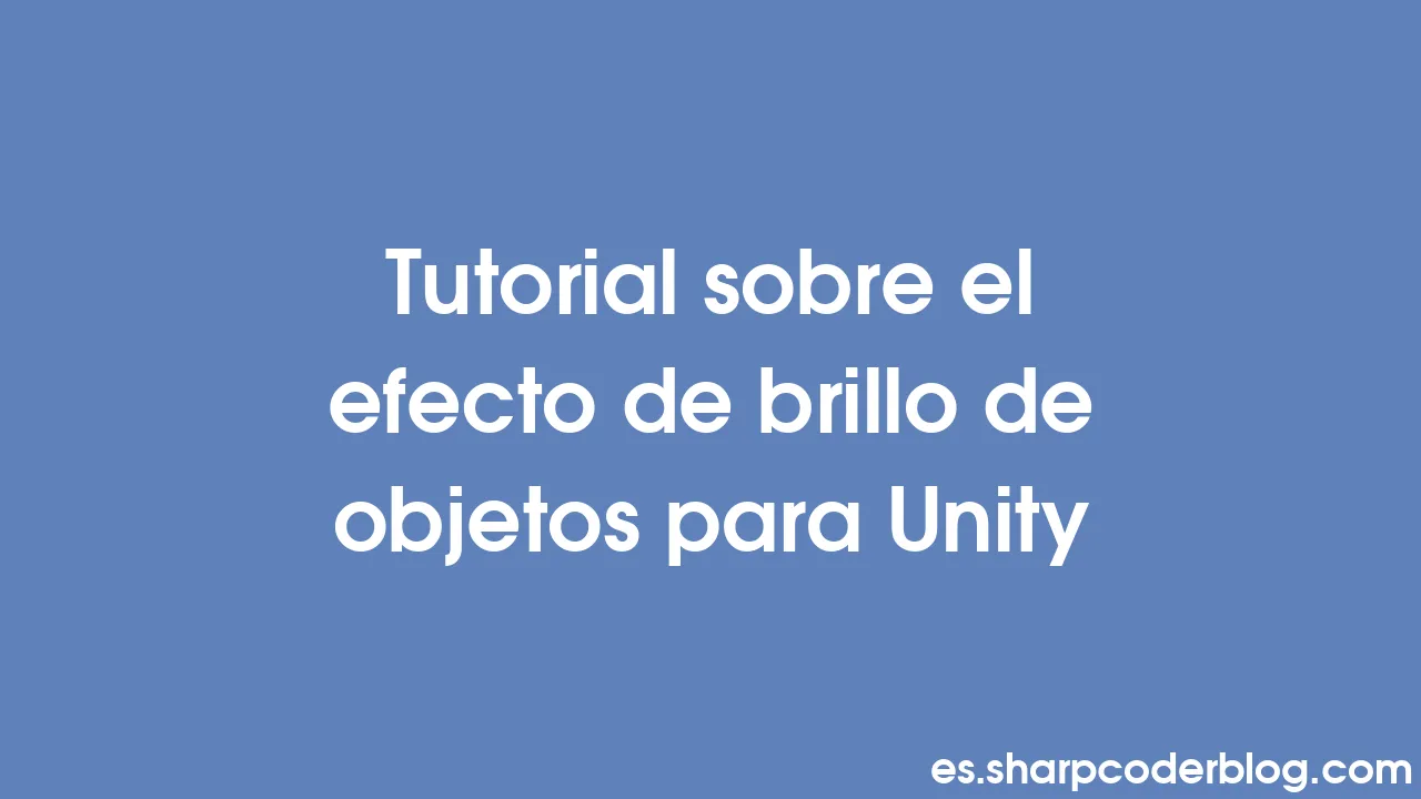 Tutorial Sobre El Efecto De Brillo De Objetos Para Unity Sharp Coder Blog
