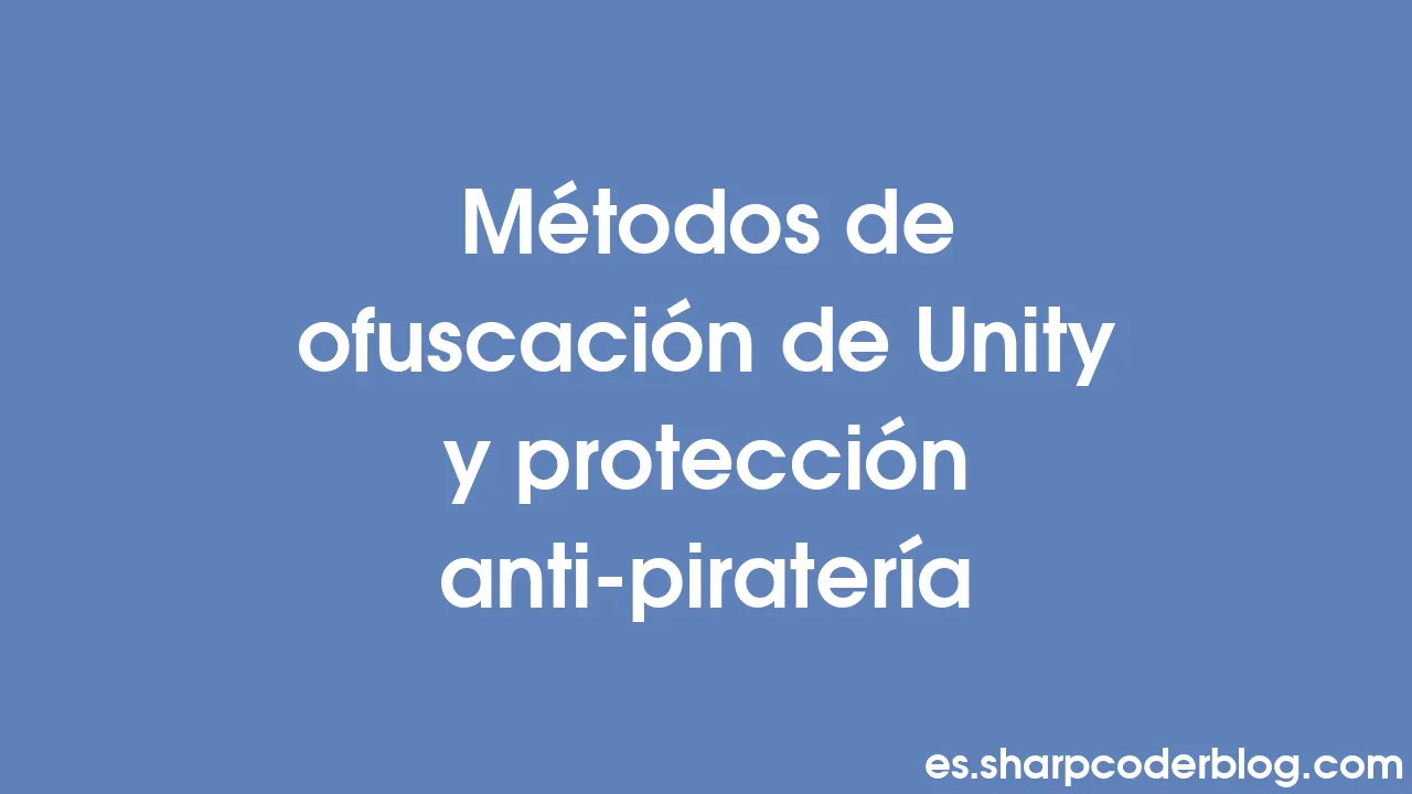 Métodos de ofuscación de Unity y protección anti-piratería | Sharp Coder Blog
