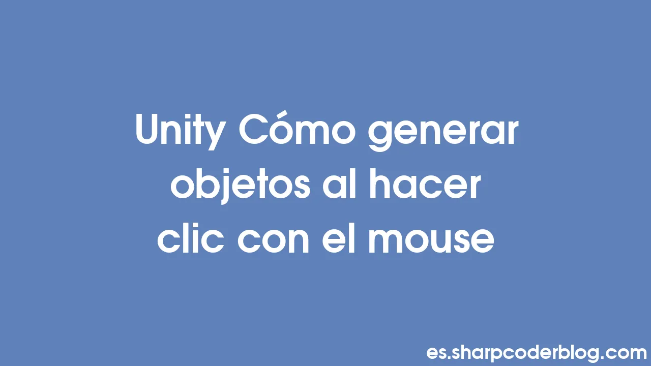 Unity Cómo Generar Objetos Al Hacer Clic Con El Mouse Sharp Coder Blog