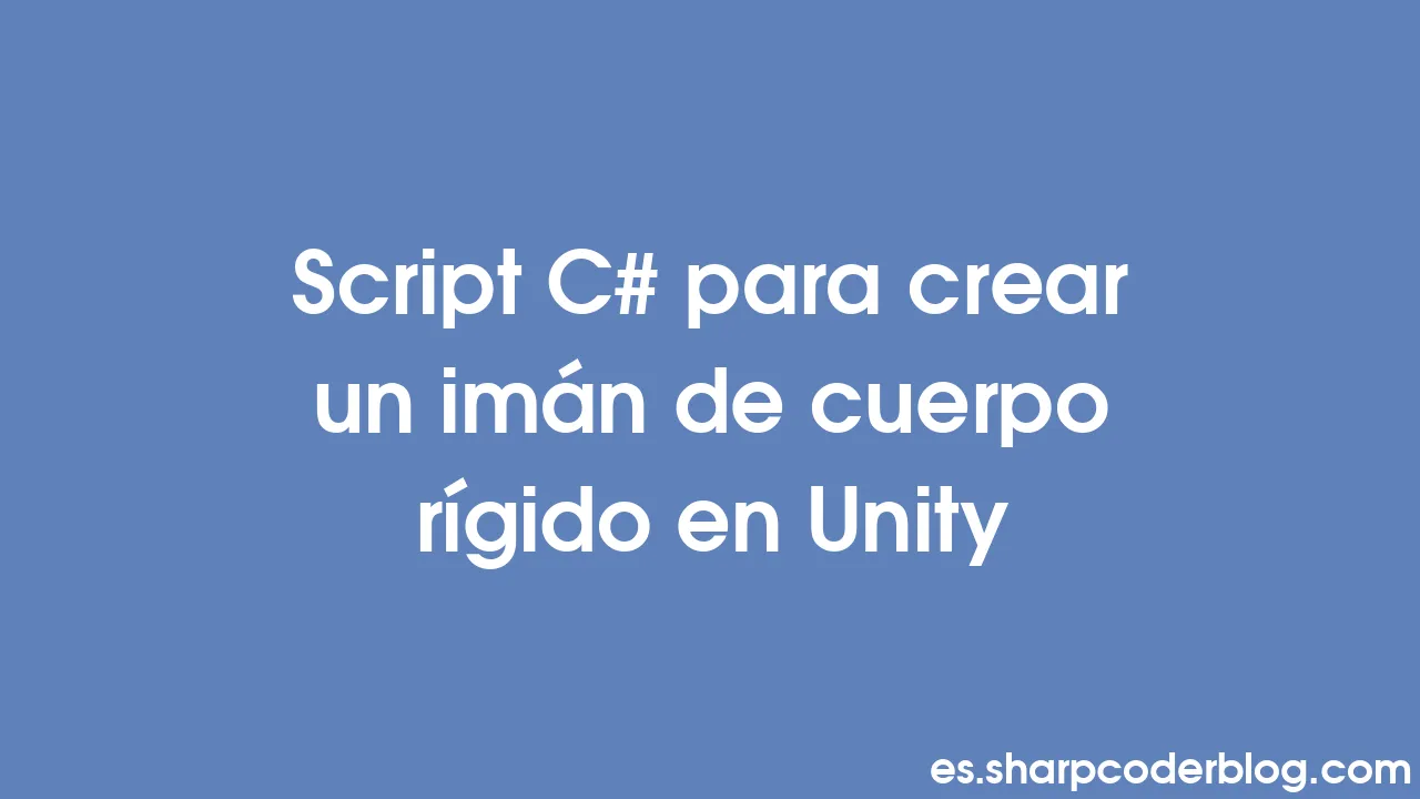Script C Para Crear Un Imán De Cuerpo Rígido En Unity Sharp Coder Blog