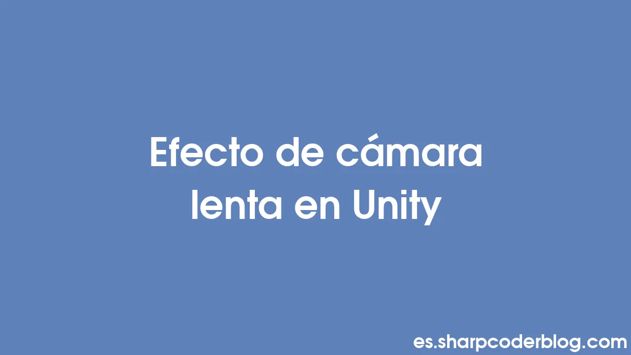 Efecto De Cámara Lenta En Unity Sharp Coder Blog
