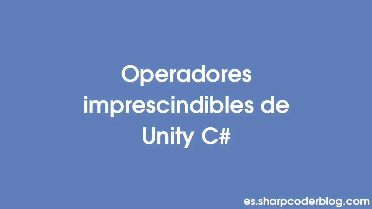 Operadores imprescindibles de Unity C# | Sharp Coder Blog