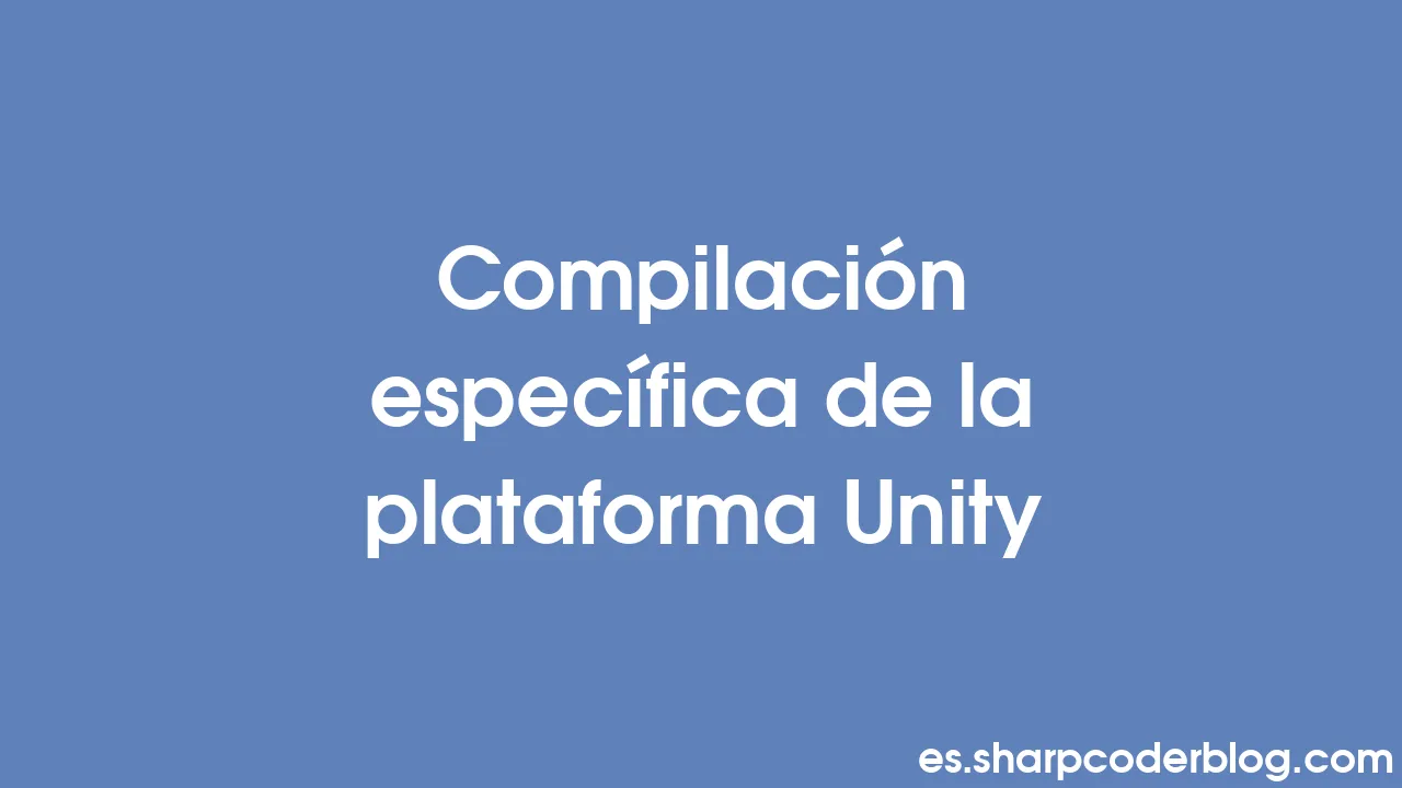 Compilación específica de la plataforma Unity | Sharp Coder Blog