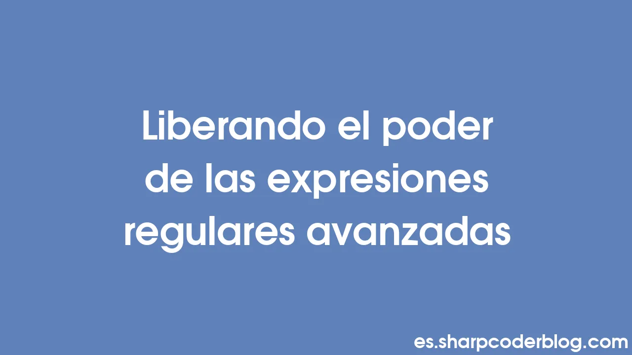Liberando el poder de las expresiones regulares avanzadas | Sharp Coder Blog