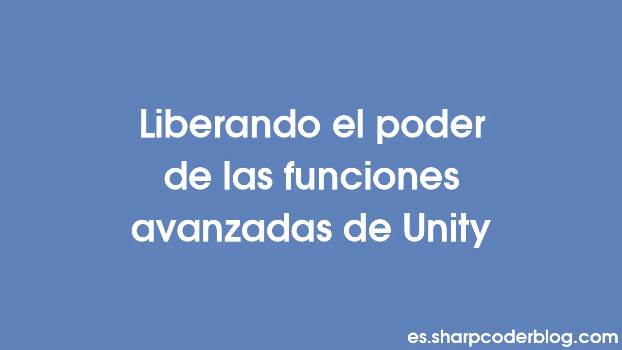 Liberando el poder de las funciones avanzadas de Unity | Sharp Coder Blog