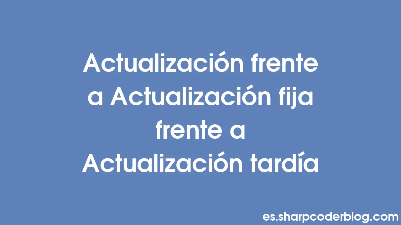 Actualización frente a Actualización fija frente a Actualización tardía | Sharp Coder Blog