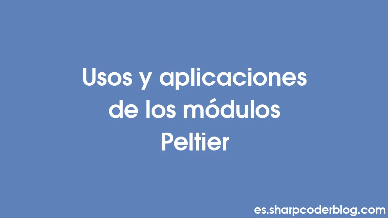 Usos Y Aplicaciones De Los Módulos Peltier Sharp Coder Blog