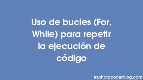 Uso de bucles (For, While) para repetir la ejecución de código - Thumbnail