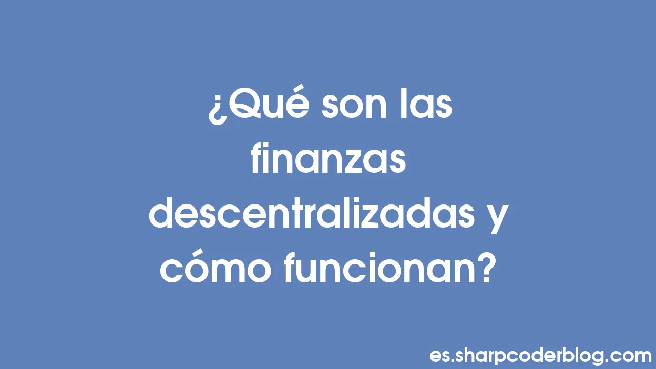 ¿Qué son las finanzas descentralizadas y cómo funcionan? | Sharp Coder Blog