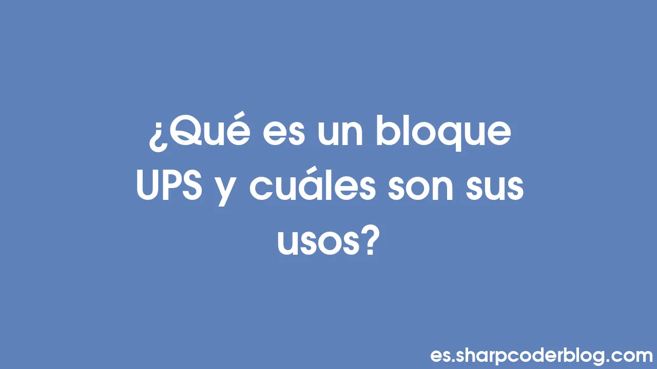 ¿Qué es un bloque UPS y cuáles son sus usos? | Sharp Coder Blog