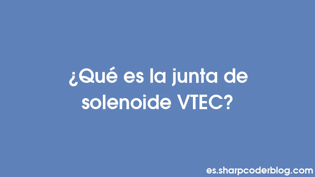 ¿Qué es la junta de solenoide VTEC? | Sharp Coder Blog