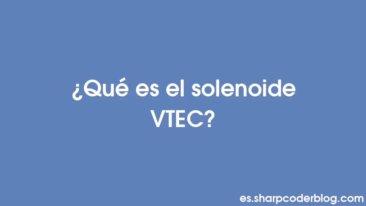 ¿Qué es el solenoide VTEC? | Sharp Coder Blog
