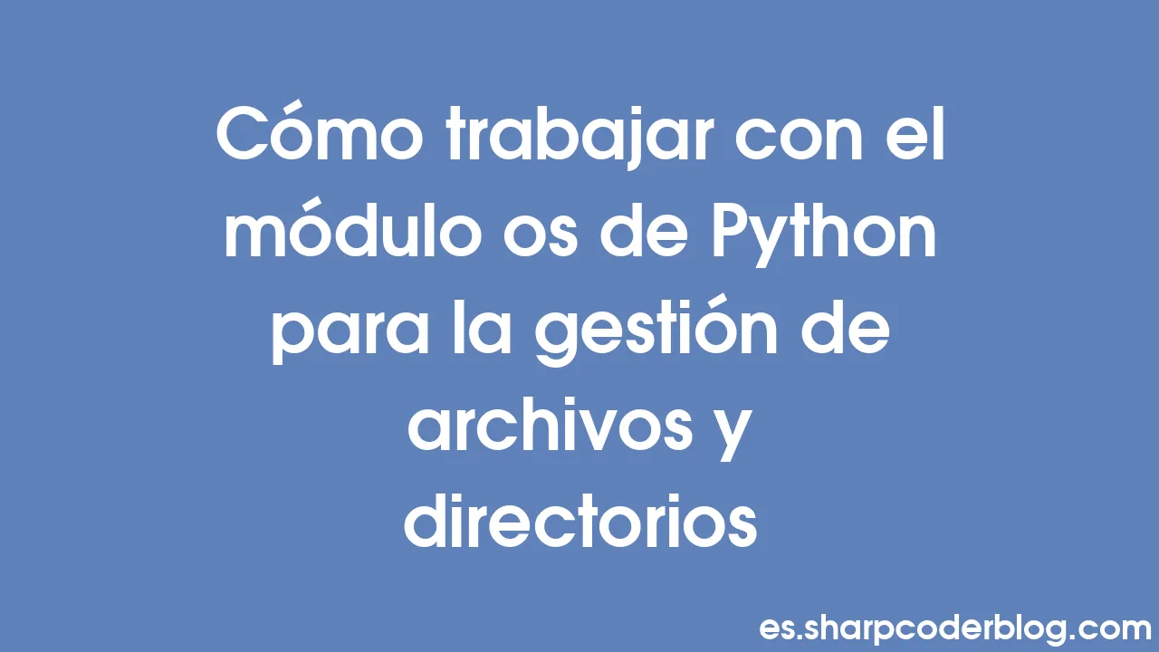 Cómo trabajar con el módulo os de Python para la gestión de archivos y directorios | Sharp Coder ...