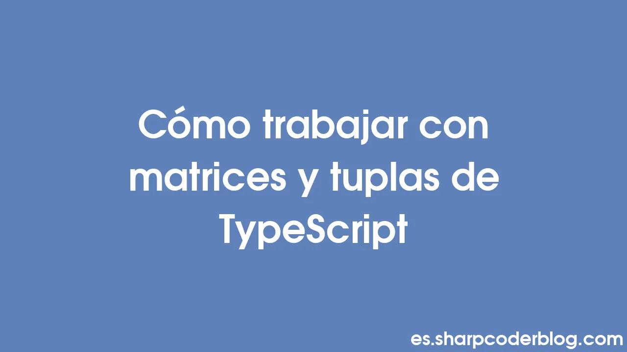 Cómo Trabajar Con Matrices Y Tuplas De Typescript Sharp Coder Blog 8069
