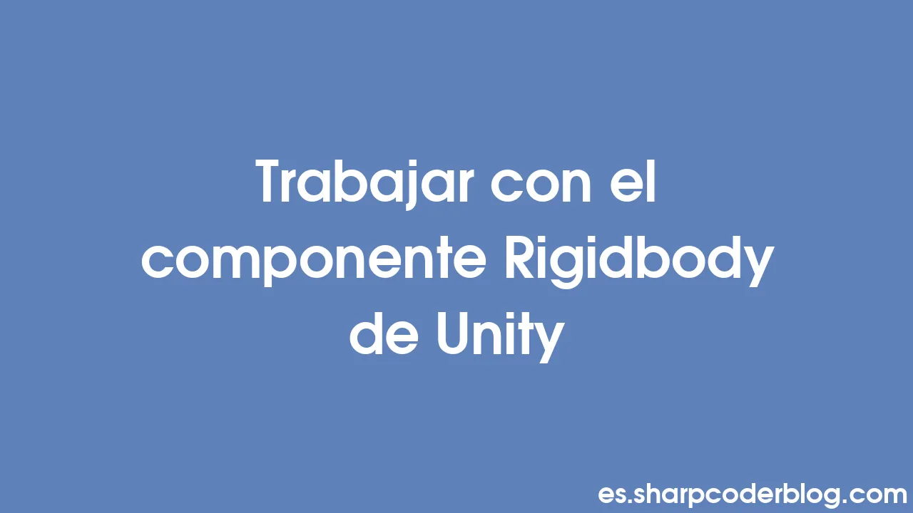 Trabajar con el componente Rigidbody de Unity | Sharp Coder Blog